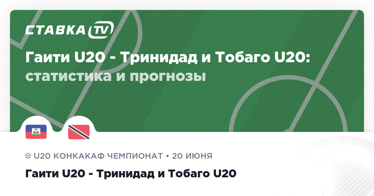 Гаити U20 - Тринидад и Тобаго U20: прогнозы 20 июня 2022 | СТАВКА TV