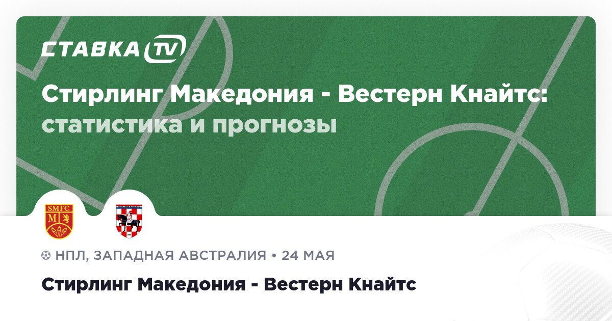 Стирлинг Македония — Вестерн Кнайтс: прогнозы 24 мая 2025 | СТАВКА ТВ