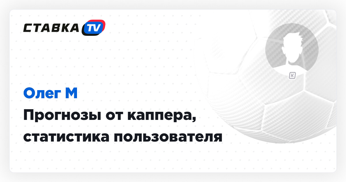 Олег М - прогнозы от пользователя oleg-m-3, статистика прогнозов | СТАВКА ТВ